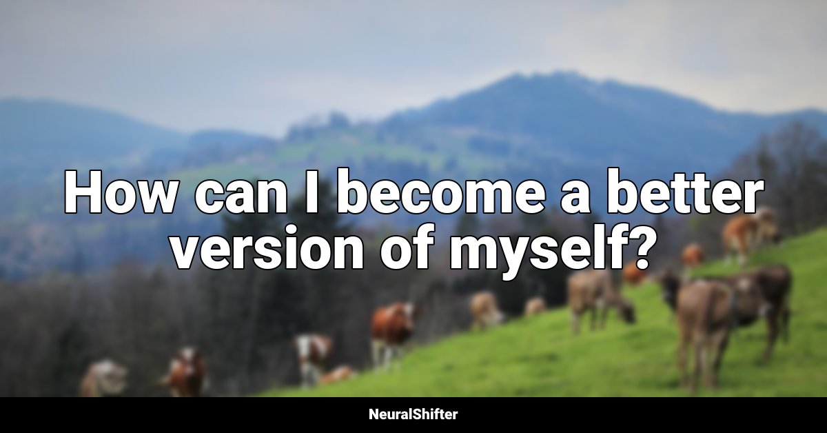 How Can I Become A Better Version Of Myself? - Self-Improvement ...