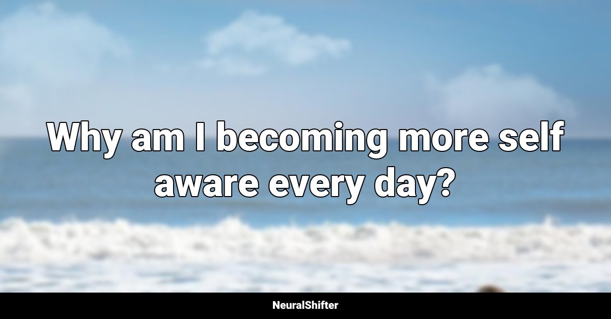 Positive Affirmations: "Why am I becoming more self aware every day?"