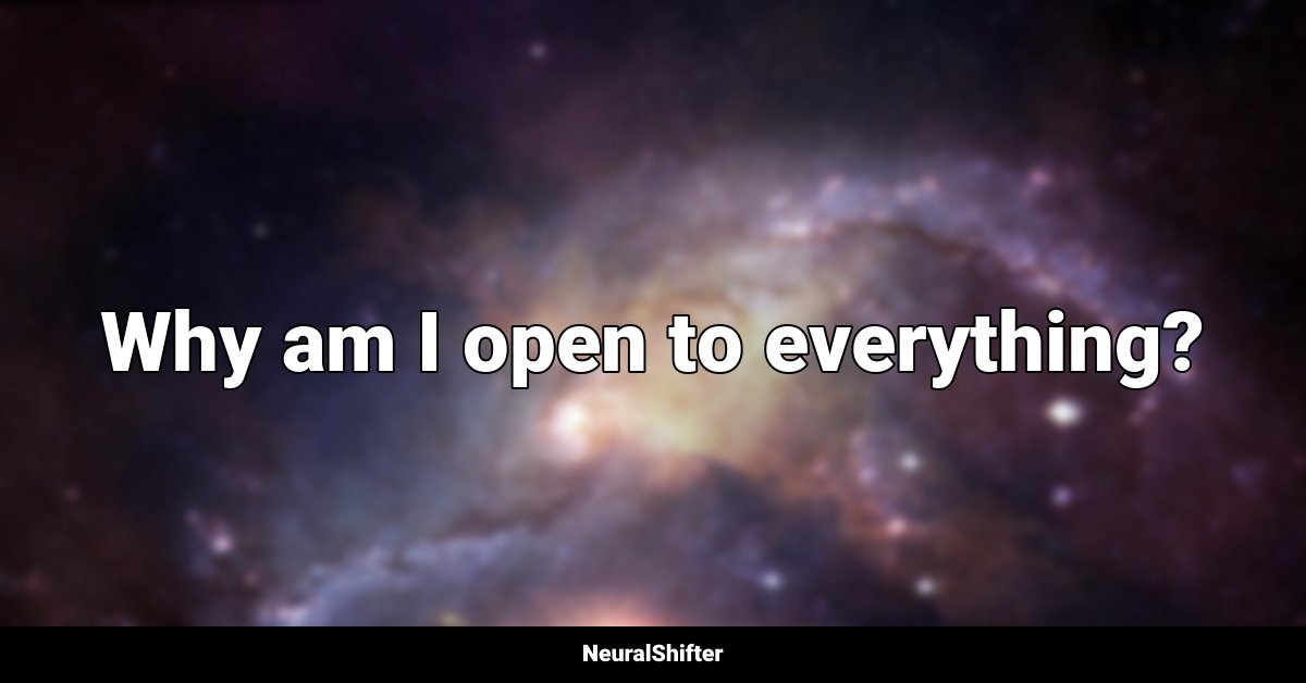 Why Am I Open To Everything? - Positive Affirmations