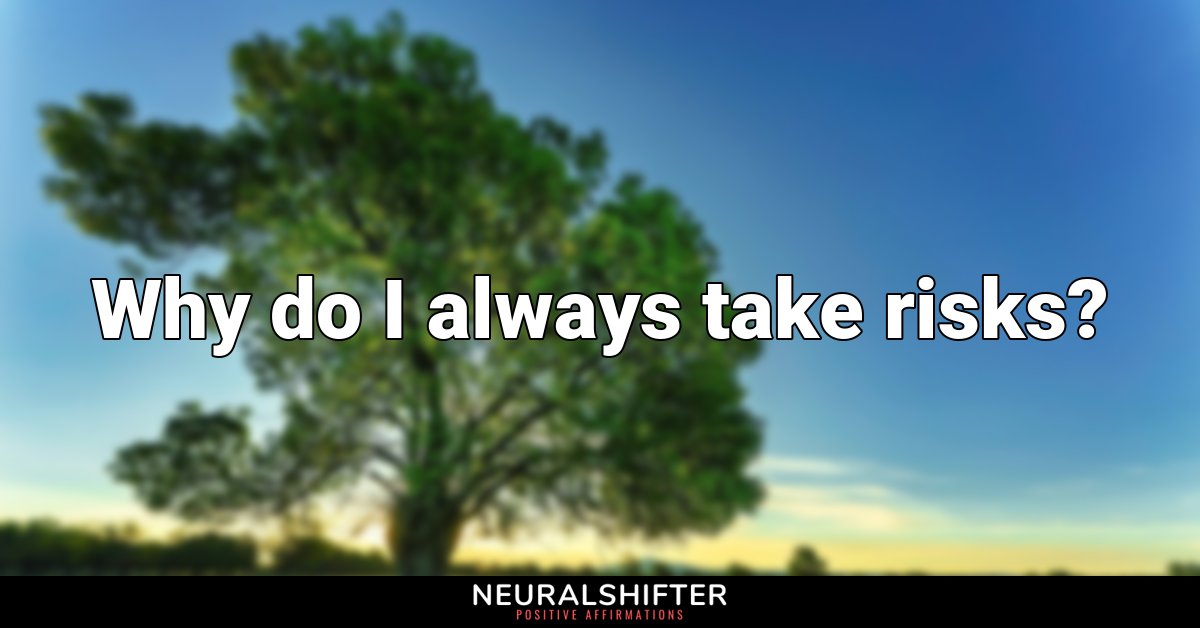 Why Do I Always Take Risks? - Positive Affirmations