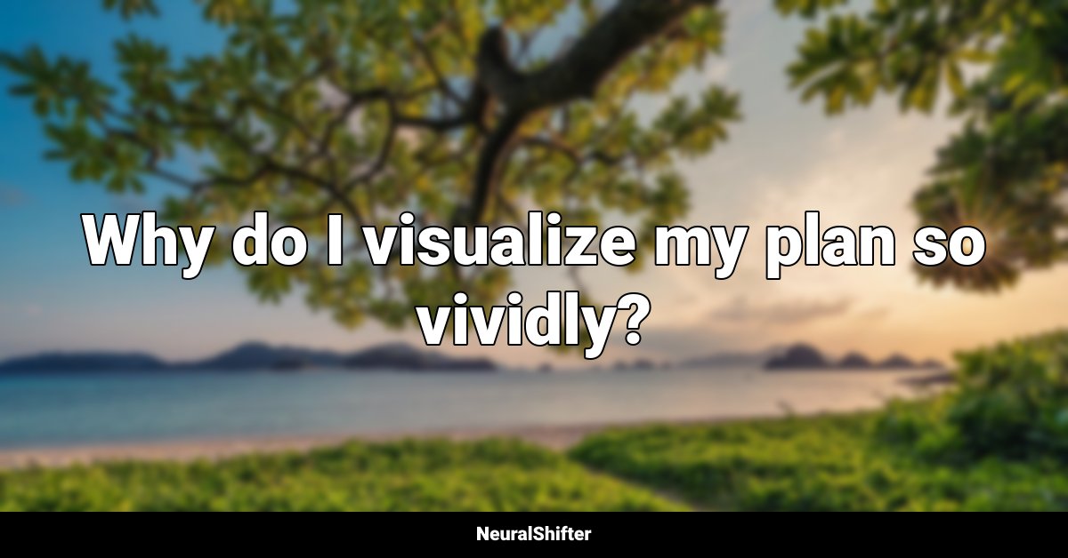 Positive Affirmations: "Why do I visualize my plan so vividly?"