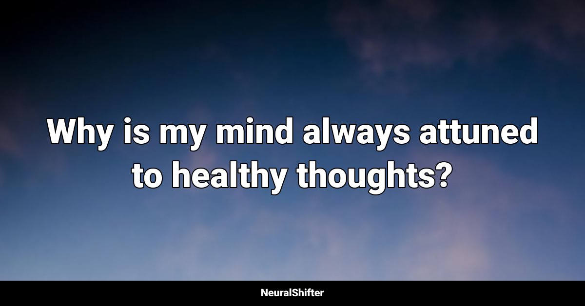 Why Is My Mind Always Attuned To Healthy Thoughts? - Positive Thinking ...